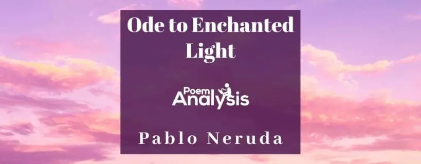 Ode to Enchanted Light by Pablo Neruda - Poem Analysis